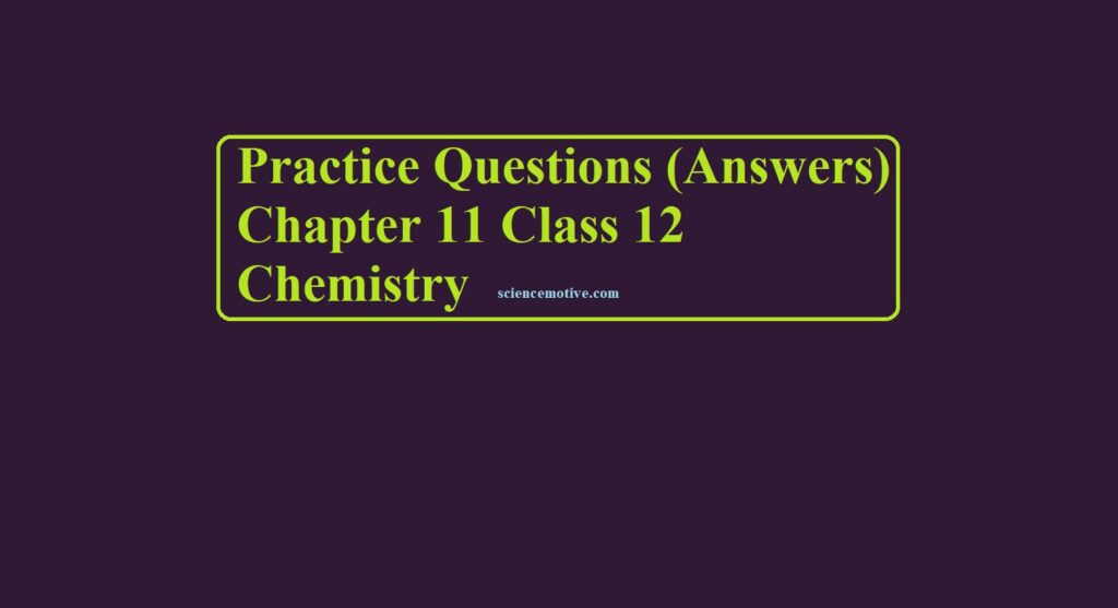 Practice Questions Answers Chapter 11 Class 12 Chemistry ScienceMotive